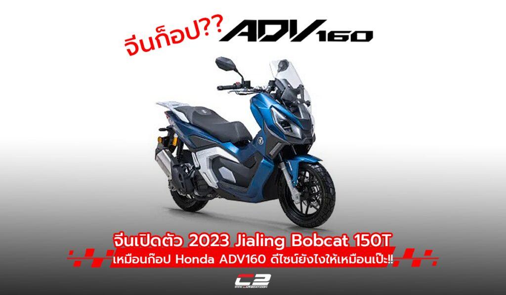จีนเปิดตัว 2023 Jialing Bobcat 150T เหมือนก๊อป Honda ADV160 ดีไซน์ยังไงให้เหมือนเป๊ะ!!
