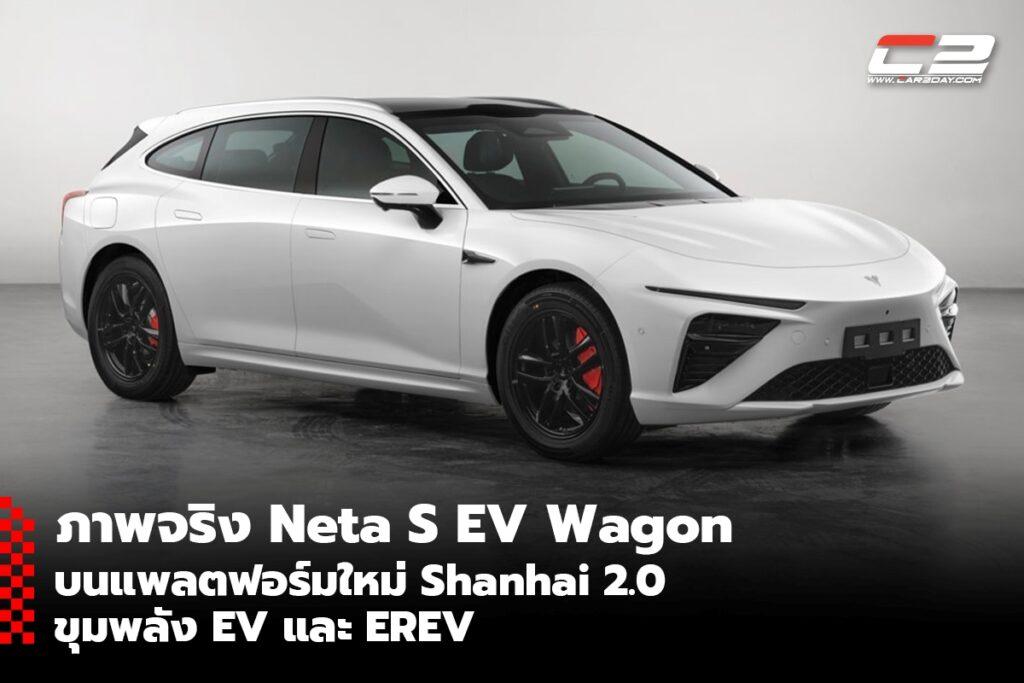 ภาพจริงก่อนเปิดตัว Neta S EV Wagon แพลตฟอร์มใหม่ Shanhai 2.0 ขุมพลัง EV และ EREV - Car2Day