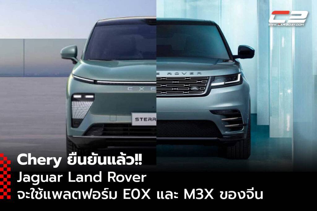 Chery ยืนยันว่า Jaguar Land Rover จะใช้แพลตฟอร์ม E0X และ M3X